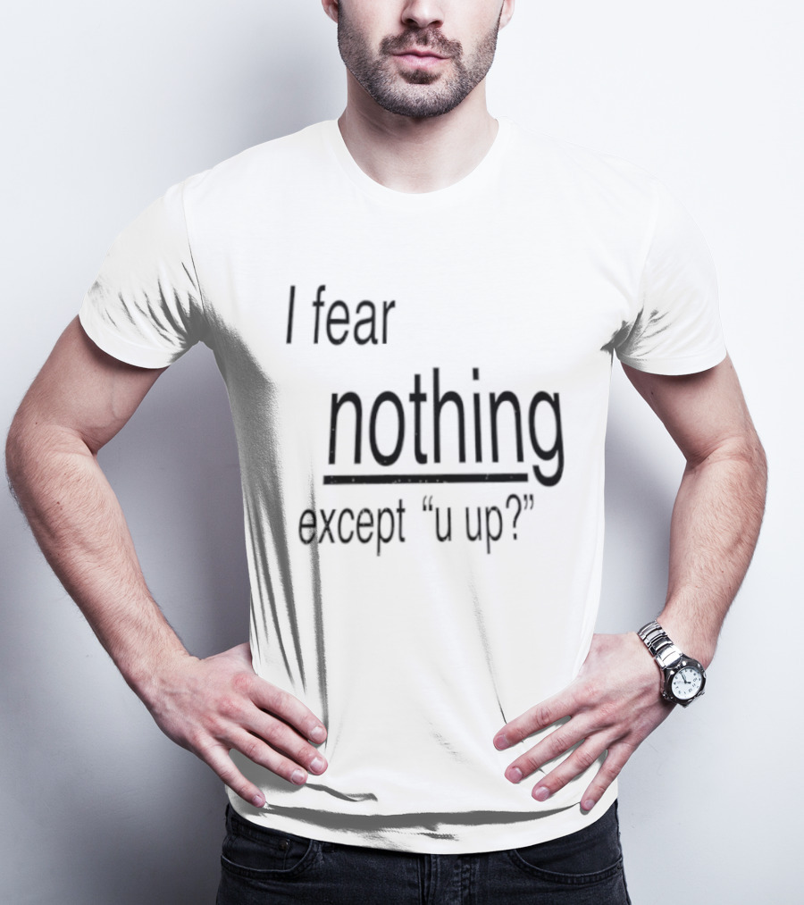I Fear Nothing Except U Up Dating Texting Humor T-Shirt