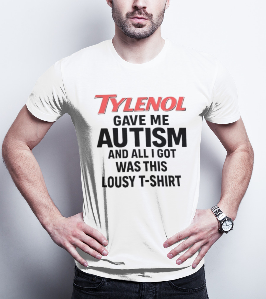 Tylenol Gave Me Autism And All I Got Was This Lousy T T-Shirt