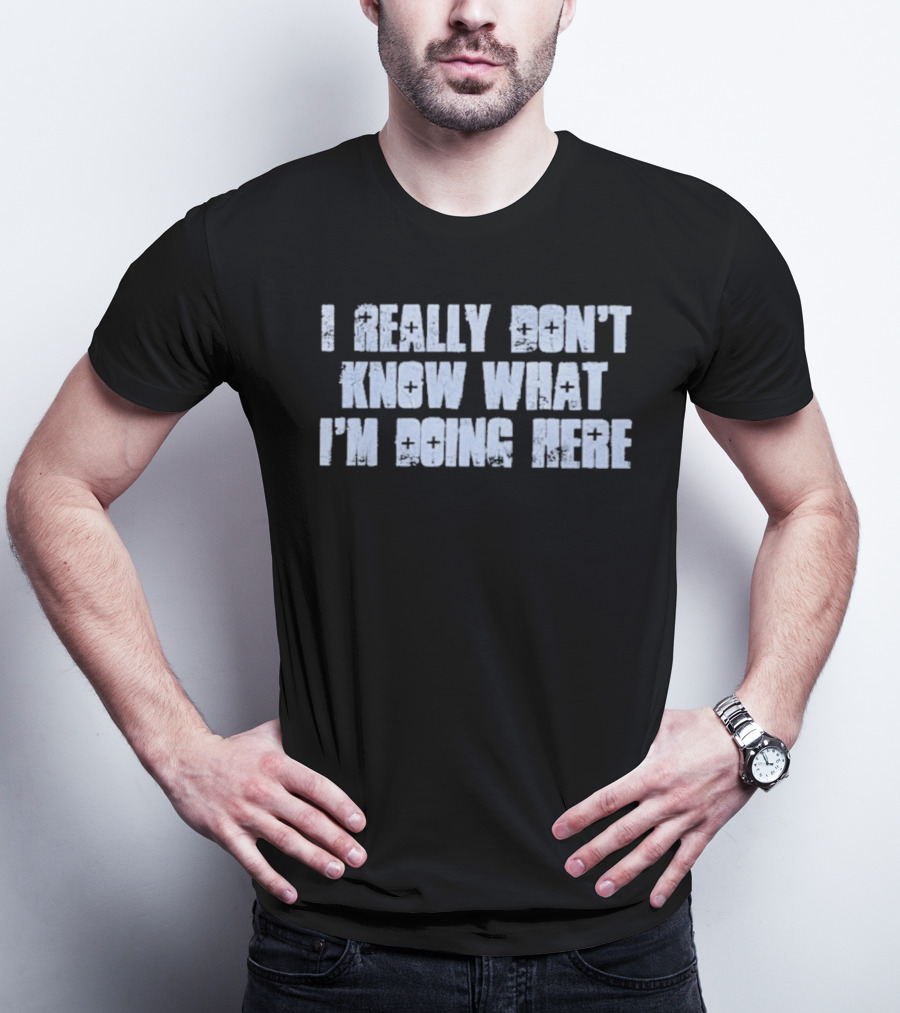 I Really Don't Know What I'm Doing Here T-Shirt