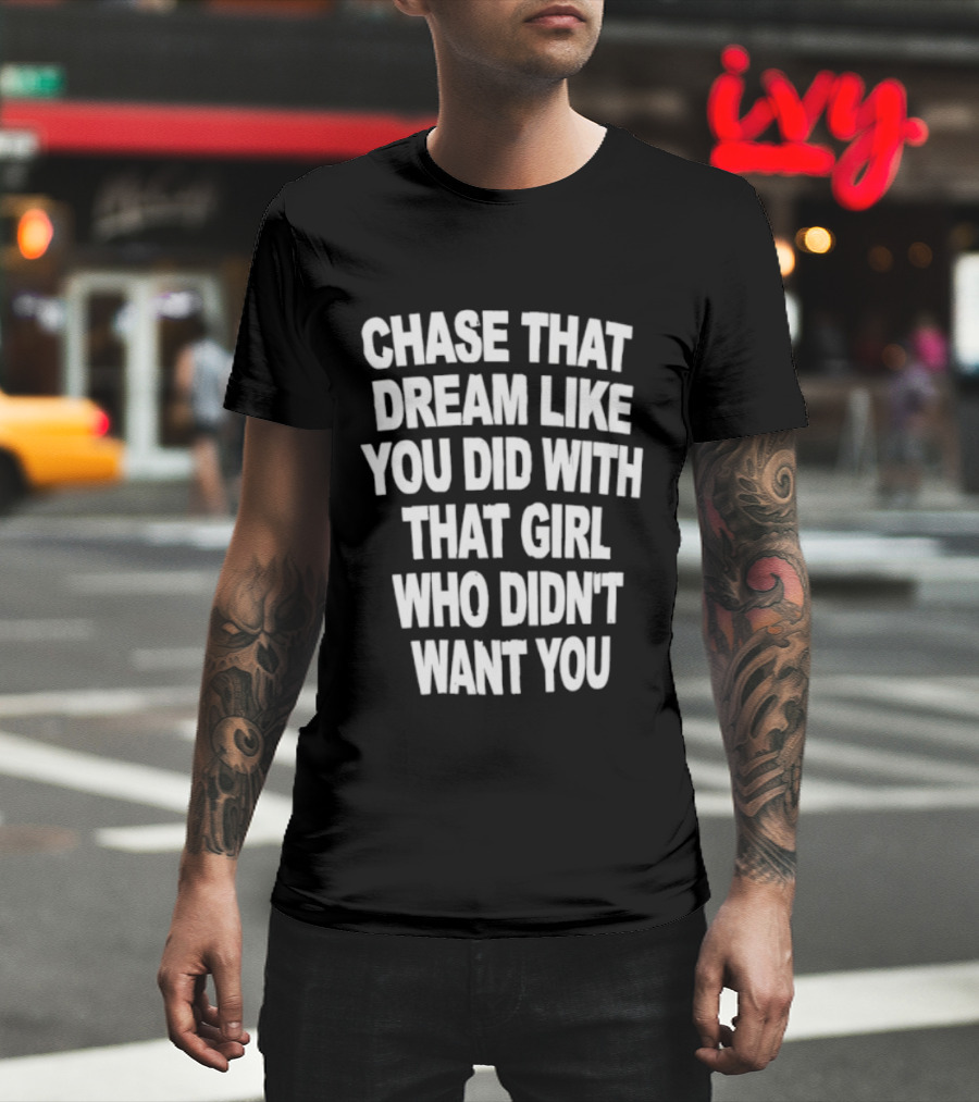 Chase That Dream Like You Did With That Girl Who Didn't Want You T-Shirt