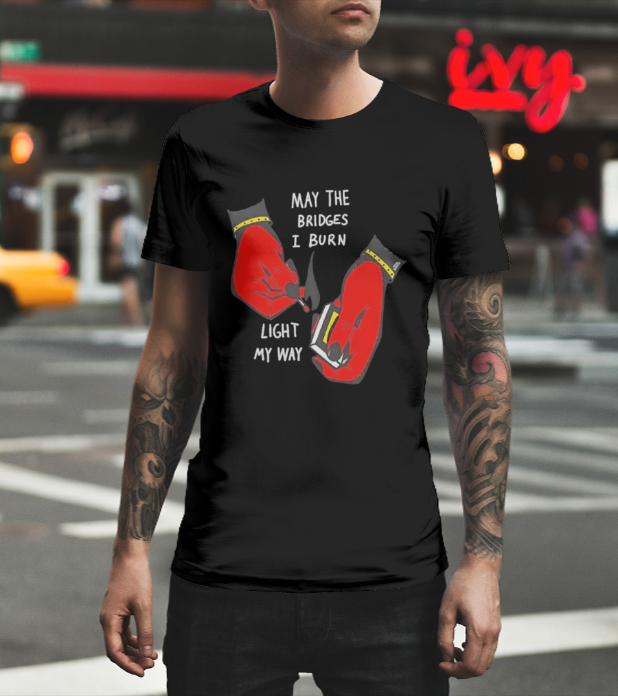 May The Bridges I Burn Light My Way Inspirational T-Shirt