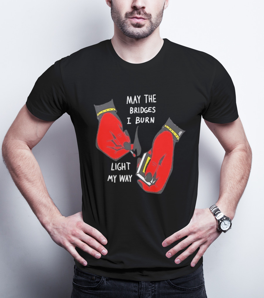 May The Bridges I Burn Light My Way Inspirational T-Shirt