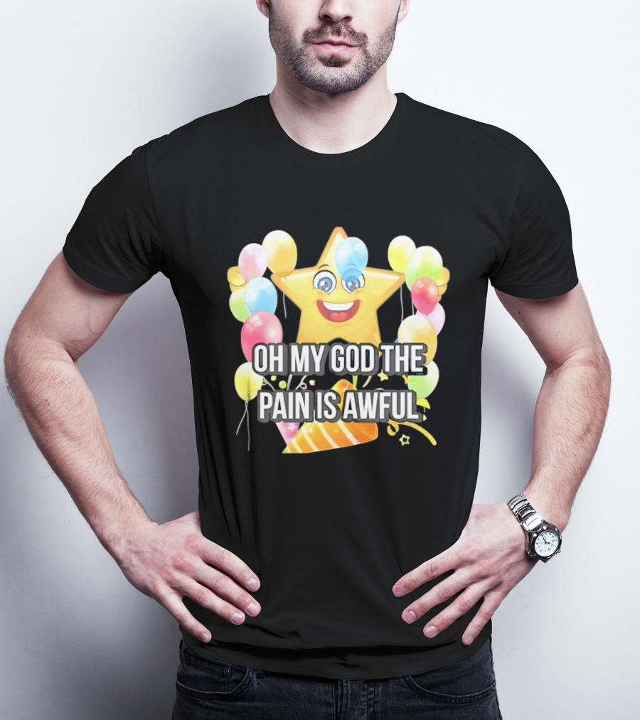 Oh My God The Pain Is Awful Star With Balloons And Party Hat T-Shirt