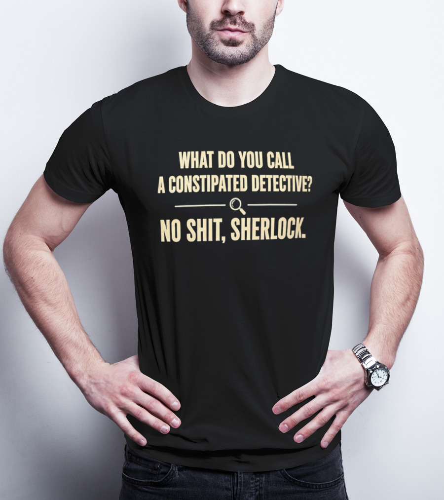 What Do You Call A Constipated Detective No Shit Sherlock T-Shirt