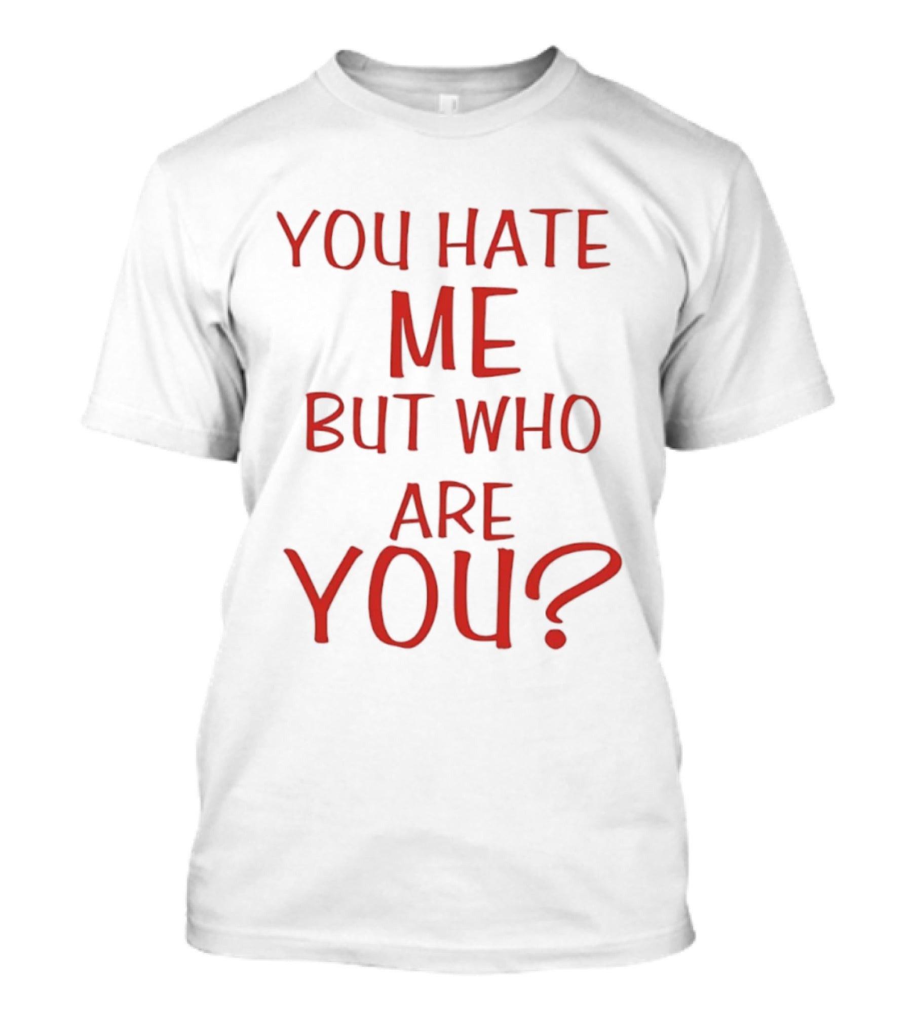 You Hate Me But Who Are You Red T-Shirt