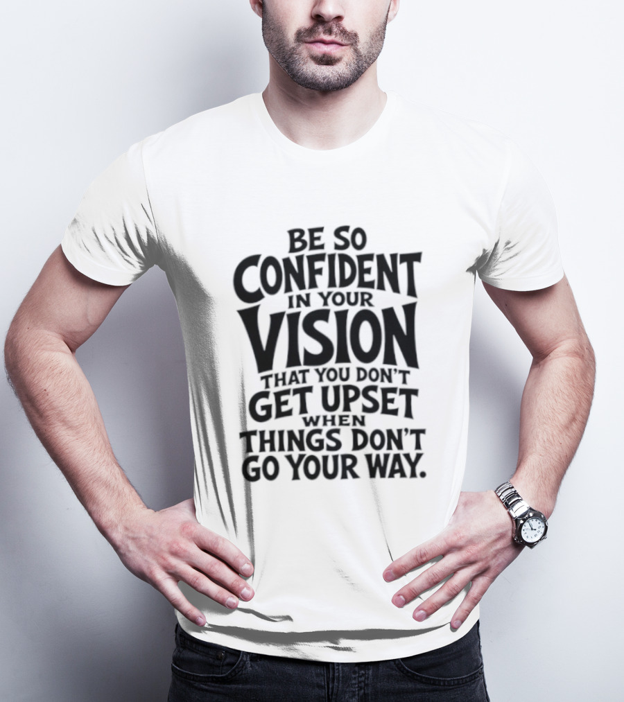 Be So Confident In Your Vision That You Don't Get Upset When Things Don't Go Your Way T-Shirt