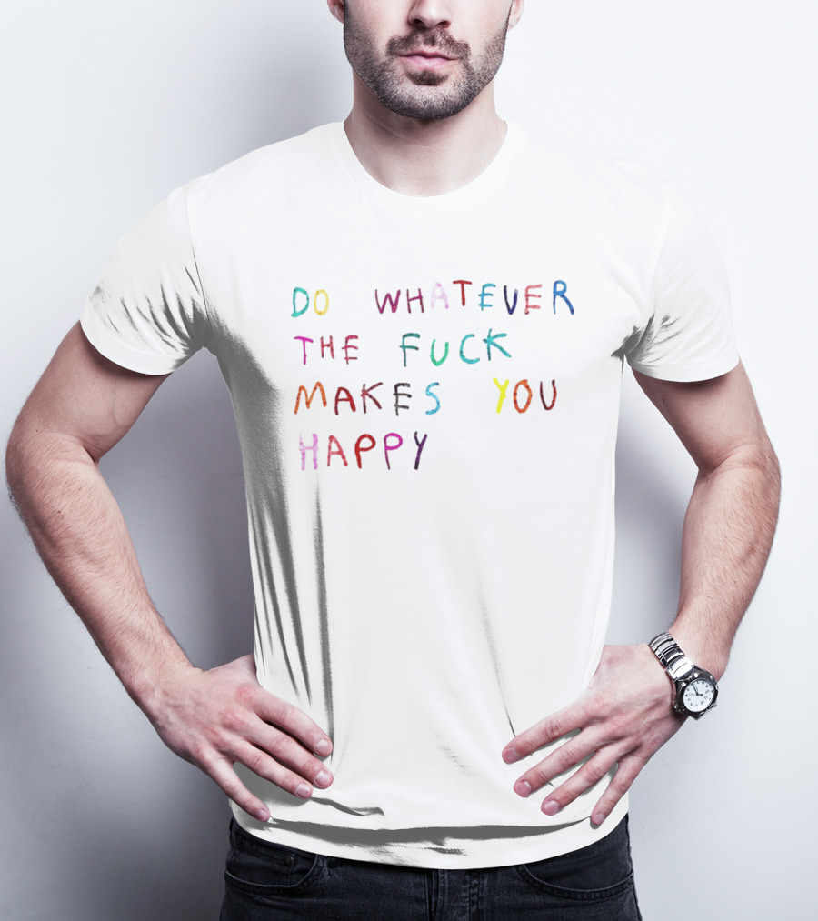 Do Whatever The Fuck Makes You Happy Lettering T-Shirt