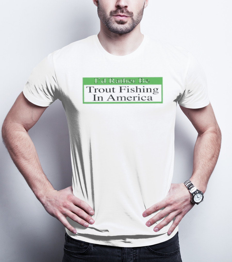 I'd Rather Be Trout Fishing In America T-Shirt