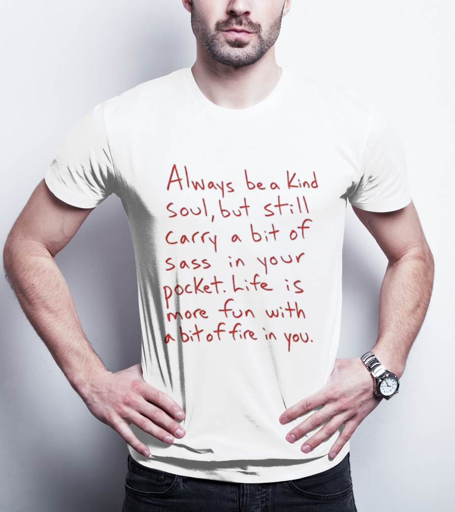 Always Be A Kind Soul But Still Carry A Bit Of Sass Life Is More Fun With A Bit Of Fire In You T-Shirt