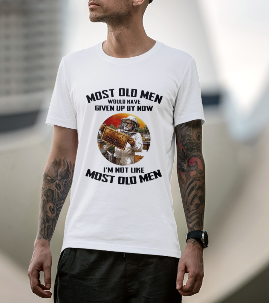 Most Old Men Would Have Given Up By Now Beekeeper I'm Not Like Most Old Men T-Shirt