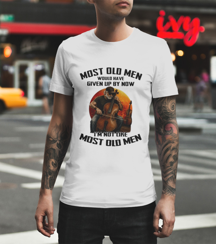 Most Old Men Would Have Given Up By Now I'm Not Like Most Old Men Cello T-Shirt
