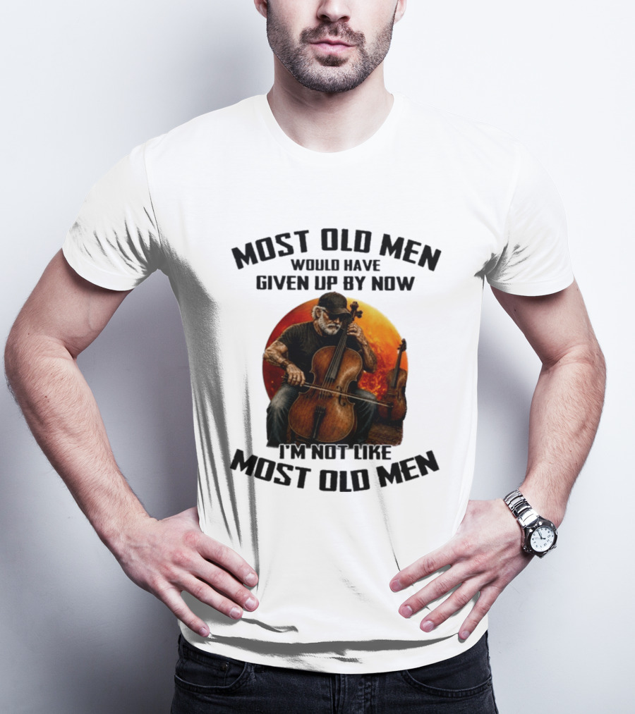 Most Old Men Would Have Given Up By Now I'm Not Like Most Old Men Cello T-Shirt