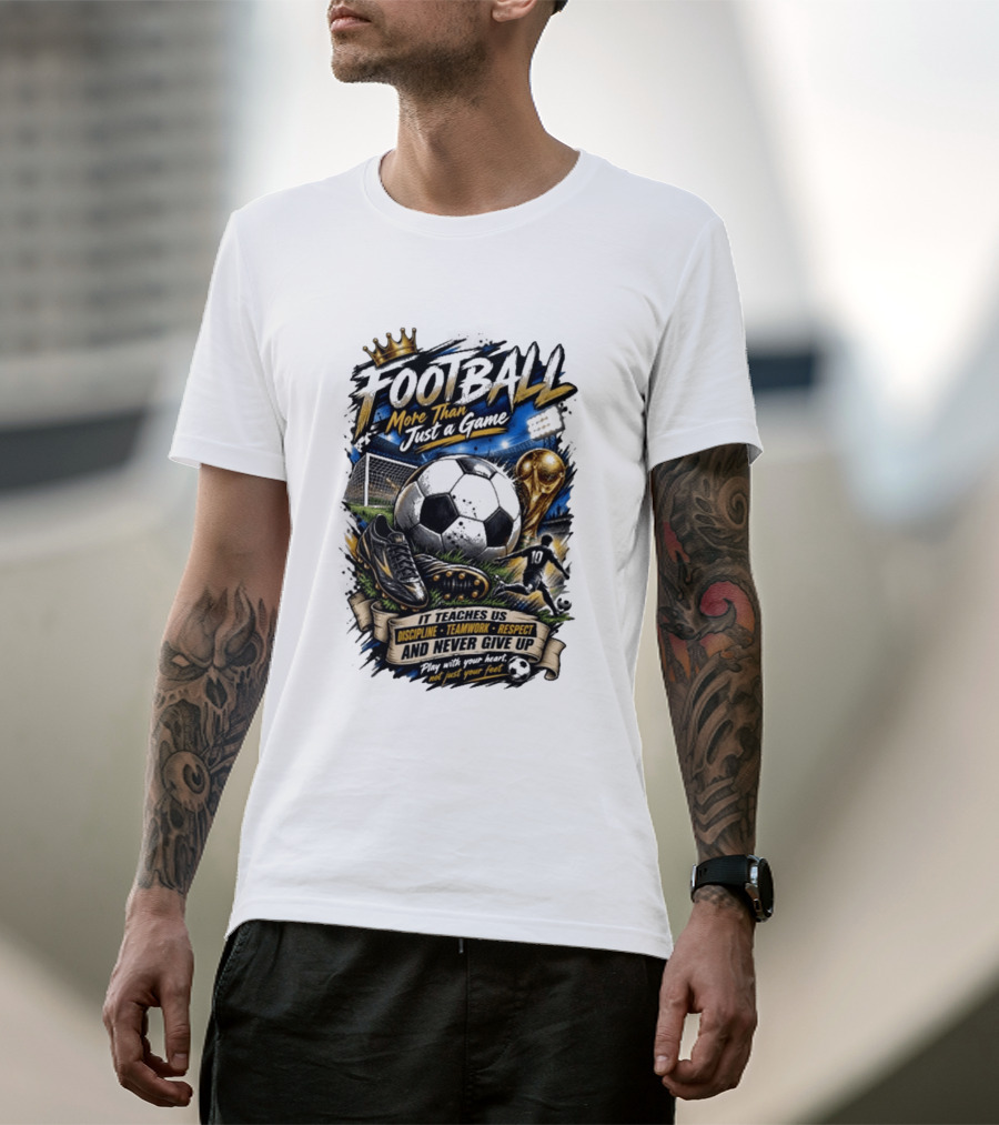 Football More Than Just A Game Discipline Teamwork Respect Never Give Up Play With Your Heart T-Shirt
