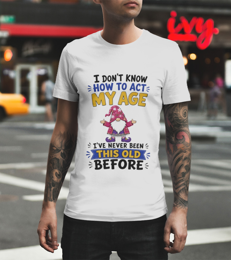 Gnomes I Don't Know How To Act My Age I've Never Been This Old Before T-Shirt