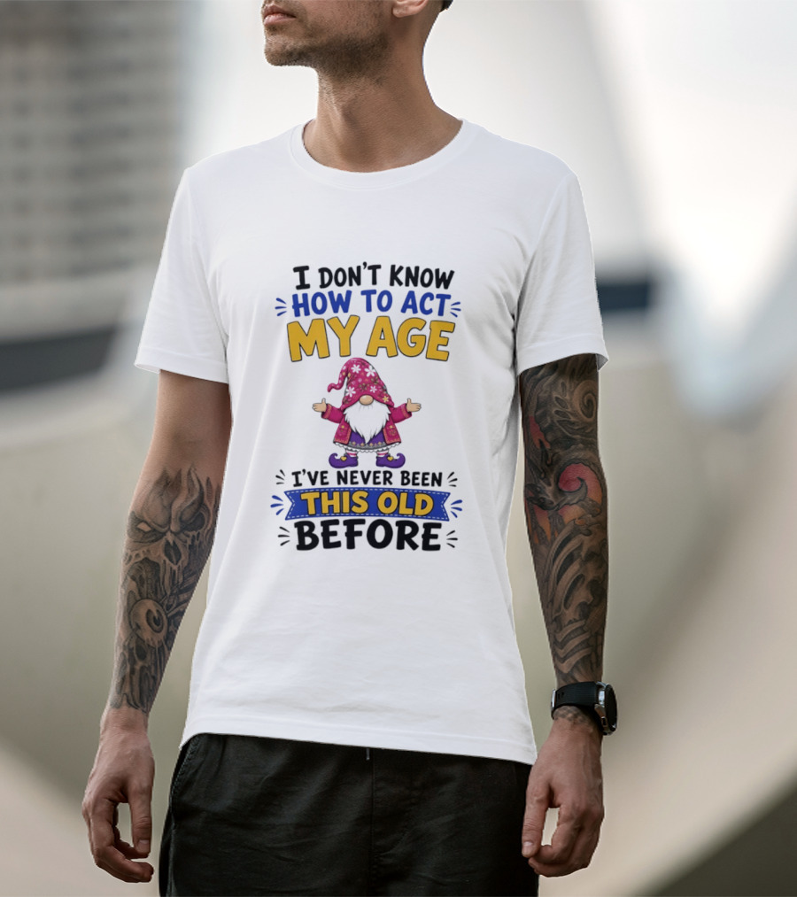 Gnomes I Don't Know How To Act My Age I've Never Been This Old Before T-Shirt