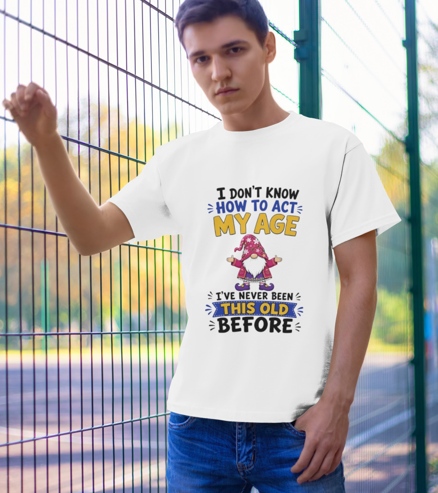 Gnomes I Don't Know How To Act My Age I've Never Been This Old Before T-Shirt