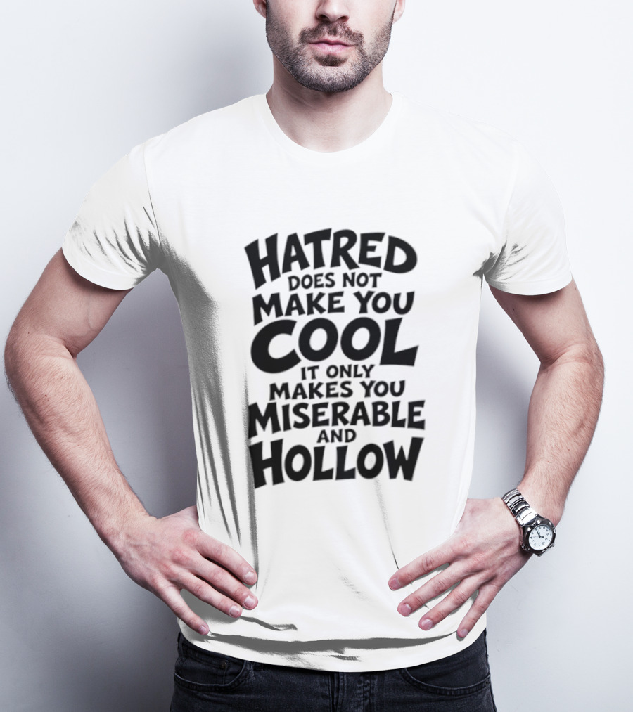 Hatred Does Not Make You Cool It Only Makes You Miserable And Hollow T-Shirt