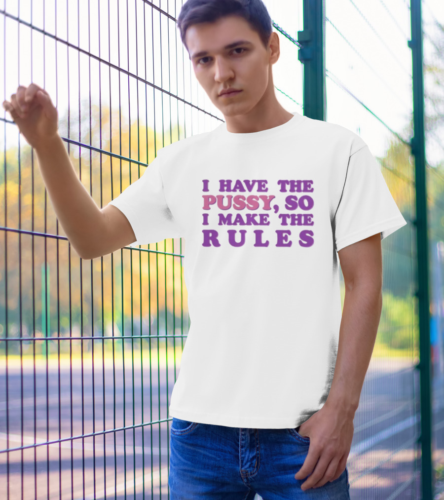 I Have The Pussy So I Make The Rules T-Shirt
