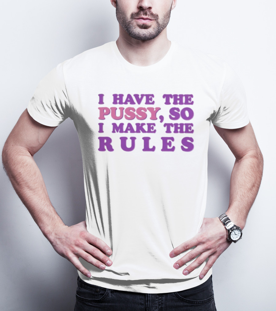 I Have The Pussy So I Make The Rules T-Shirt