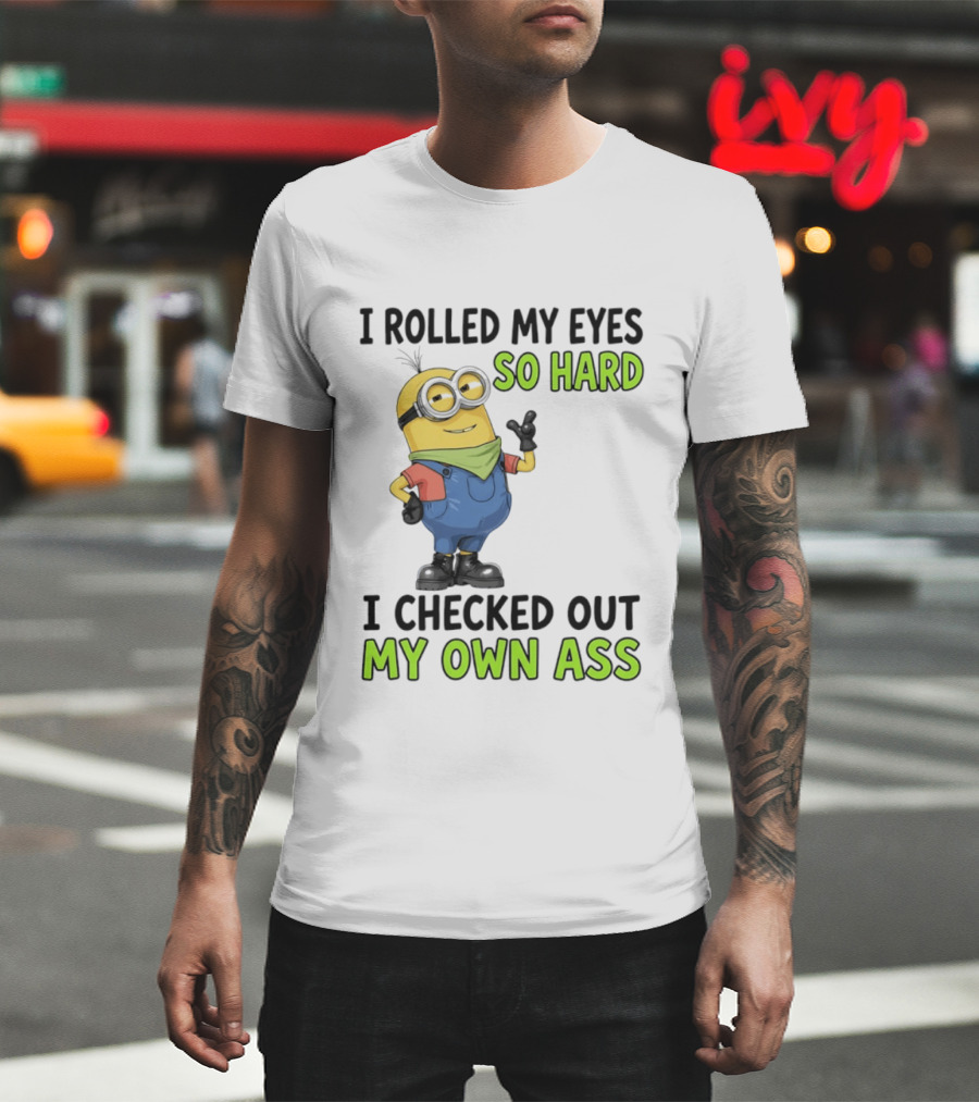 I Rolled My Eyes So Hard Minion Checked Out My Own Ass T-Shirt