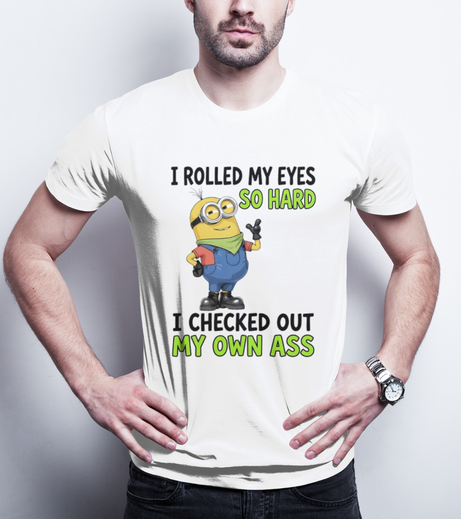 I Rolled My Eyes So Hard Minion Checked Out My Own Ass T-Shirt