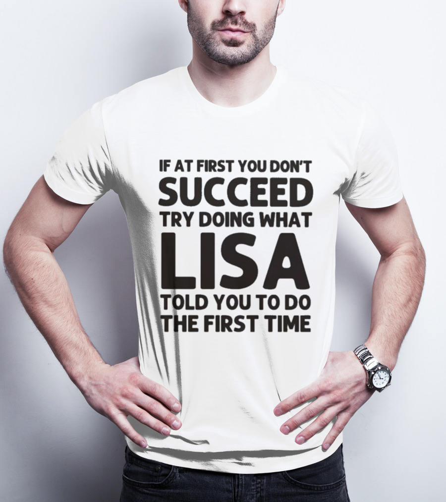 If At First You Don't Succeed Try Doing What Lisa Told You To Do The First Time T-Shirt