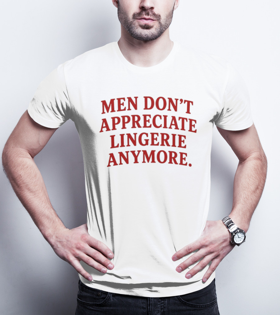 Men Don't Appreciate Lingerie Anymore T-Shirt