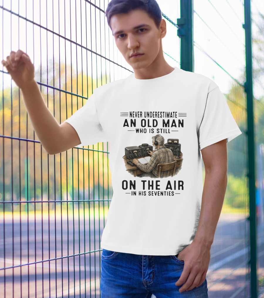 Never Underestimate An Old Man Who Is Still On The Air In His Seventies Radio Operator T-Shirt