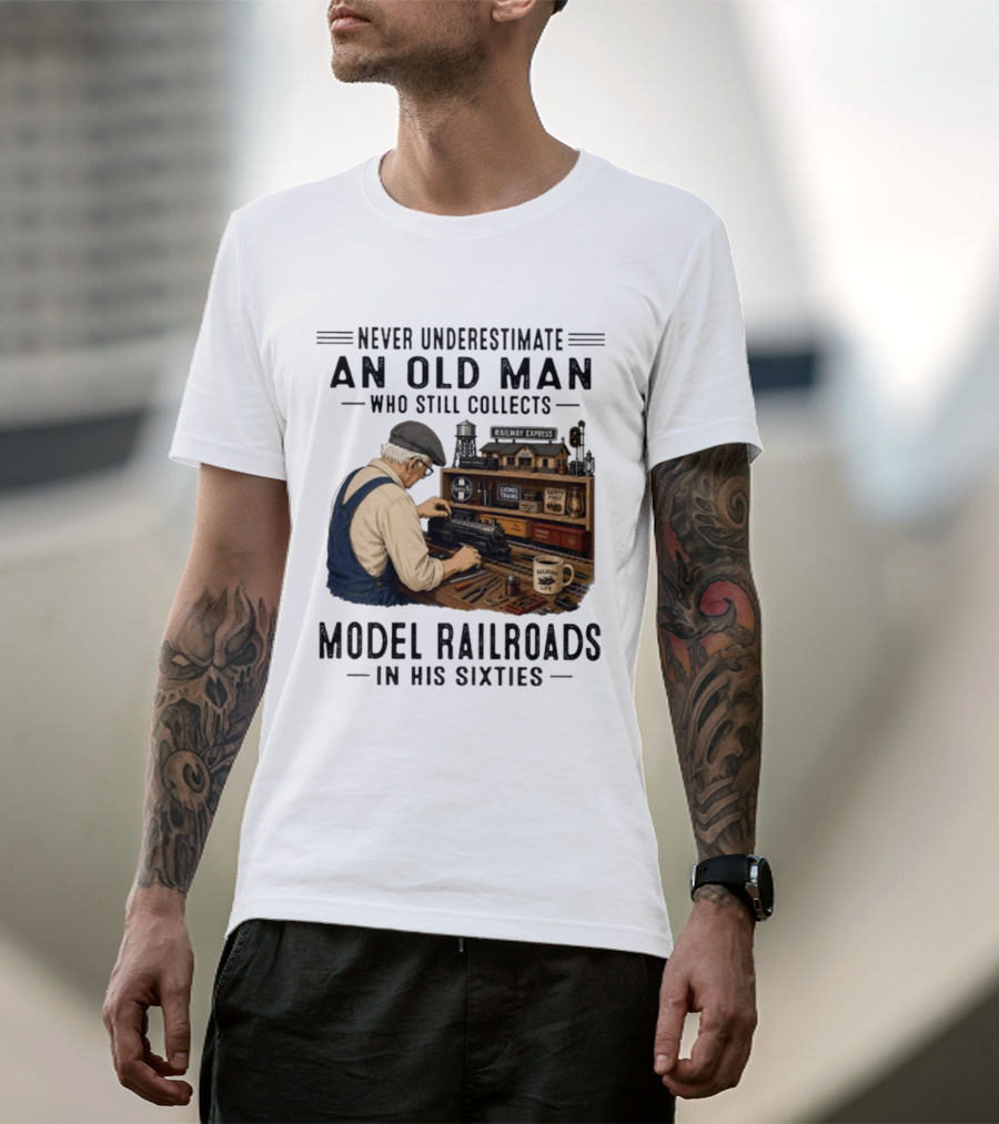 Never Underestimate An Old Man Collecting Model Railroads In His Sixties T-Shirt