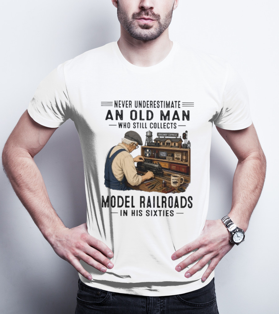 Never Underestimate An Old Man Collecting Model Railroads In His Sixties T-Shirt