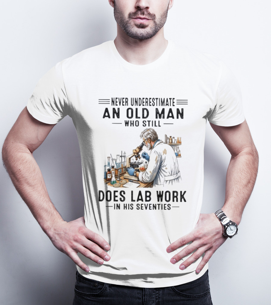 Never Underestimate An Old Man Who Still Does Lab Work In His Seventies T-Shirt