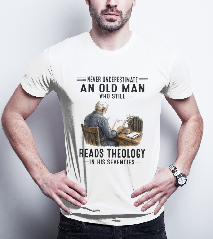 Never Underestimate An Old Man Who Still Reads Theology In His Seventies T-Shirt