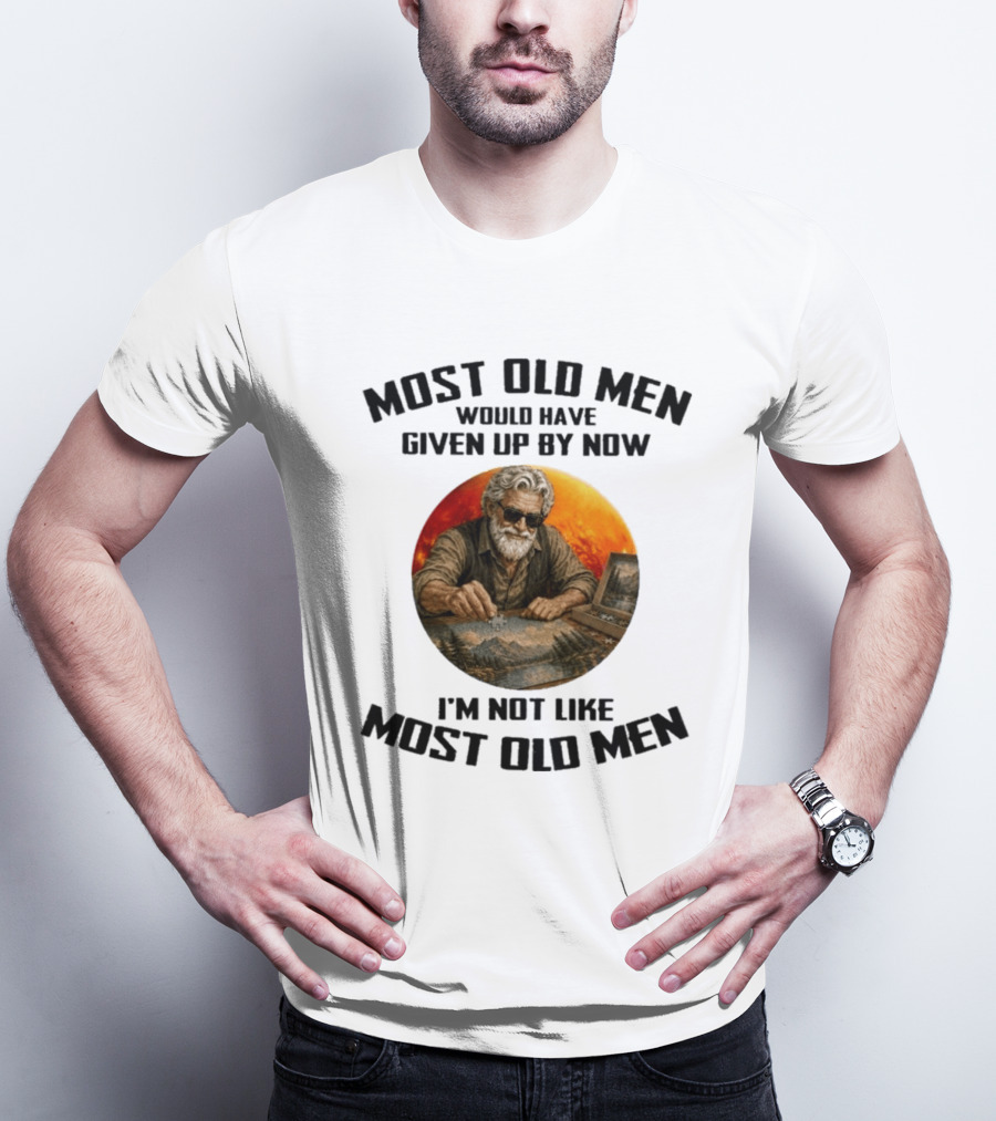 Most Old Men Would Have Given Up By Now I'm Not Like Most Old Men T-Shirt