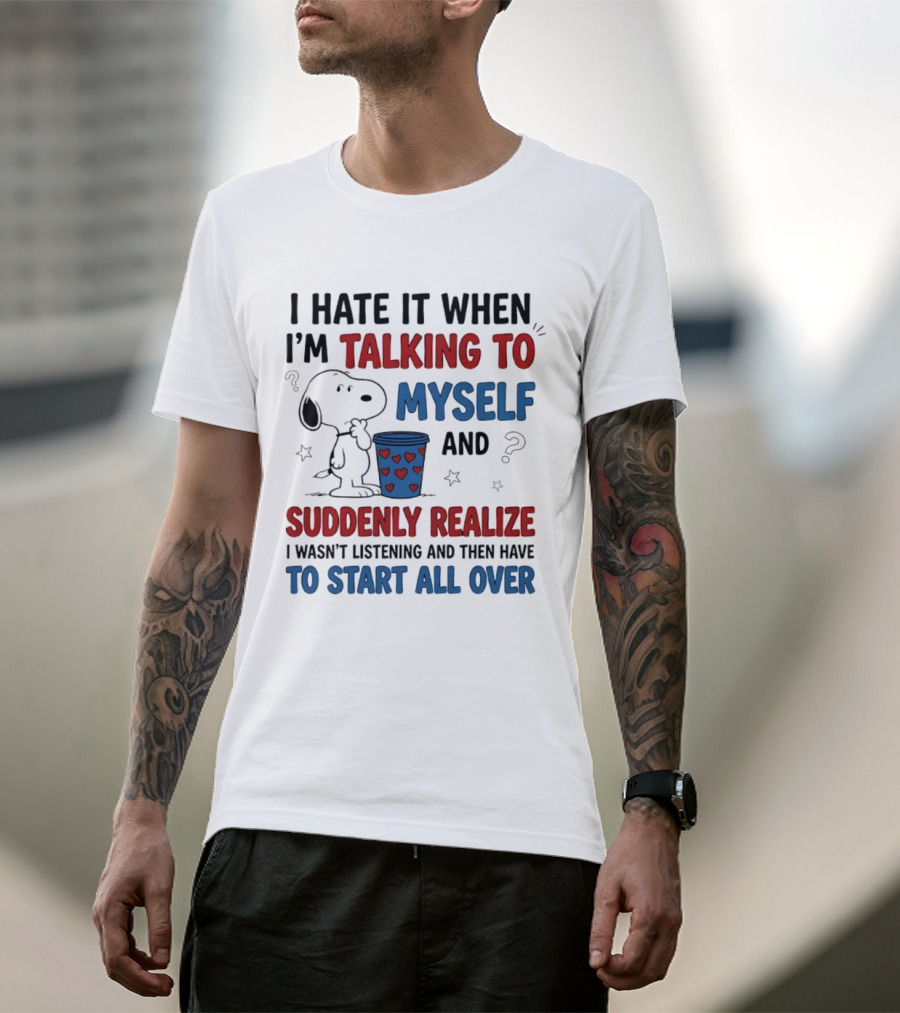 Snoopy I Hate It When I'm Talking To Myself Suddenly Realize I Wasn't Listening Start All Over T-Shirt