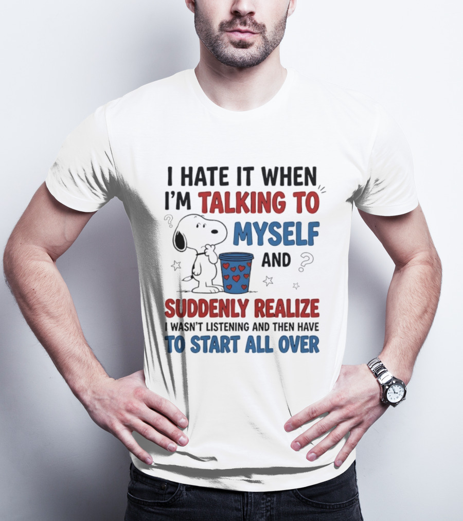 Snoopy I Hate It When I'm Talking To Myself Suddenly Realize I Wasn't Listening Start All Over T-Shirt