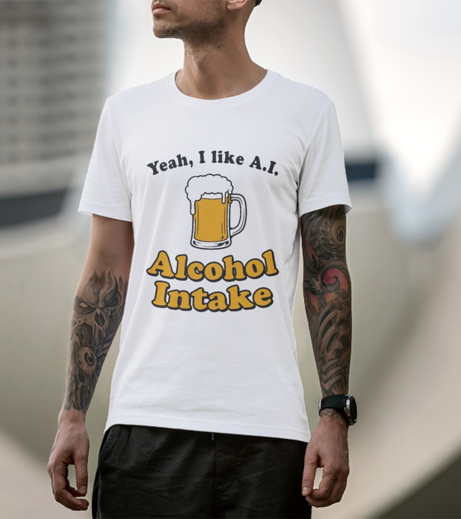 Yeah I Like A I Alcohol Intake Beer T-Shirt