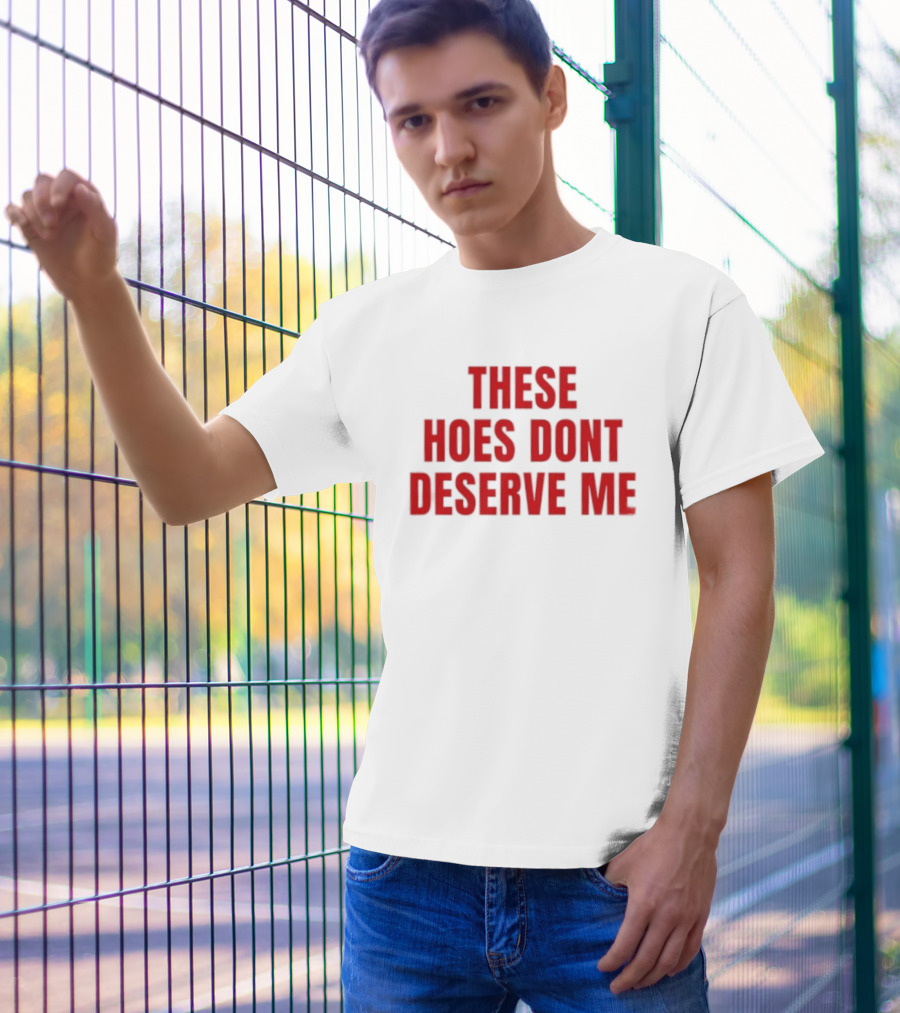 These Hoes Dont Deserve Me Retro Bold Red Lettering T-Shirt