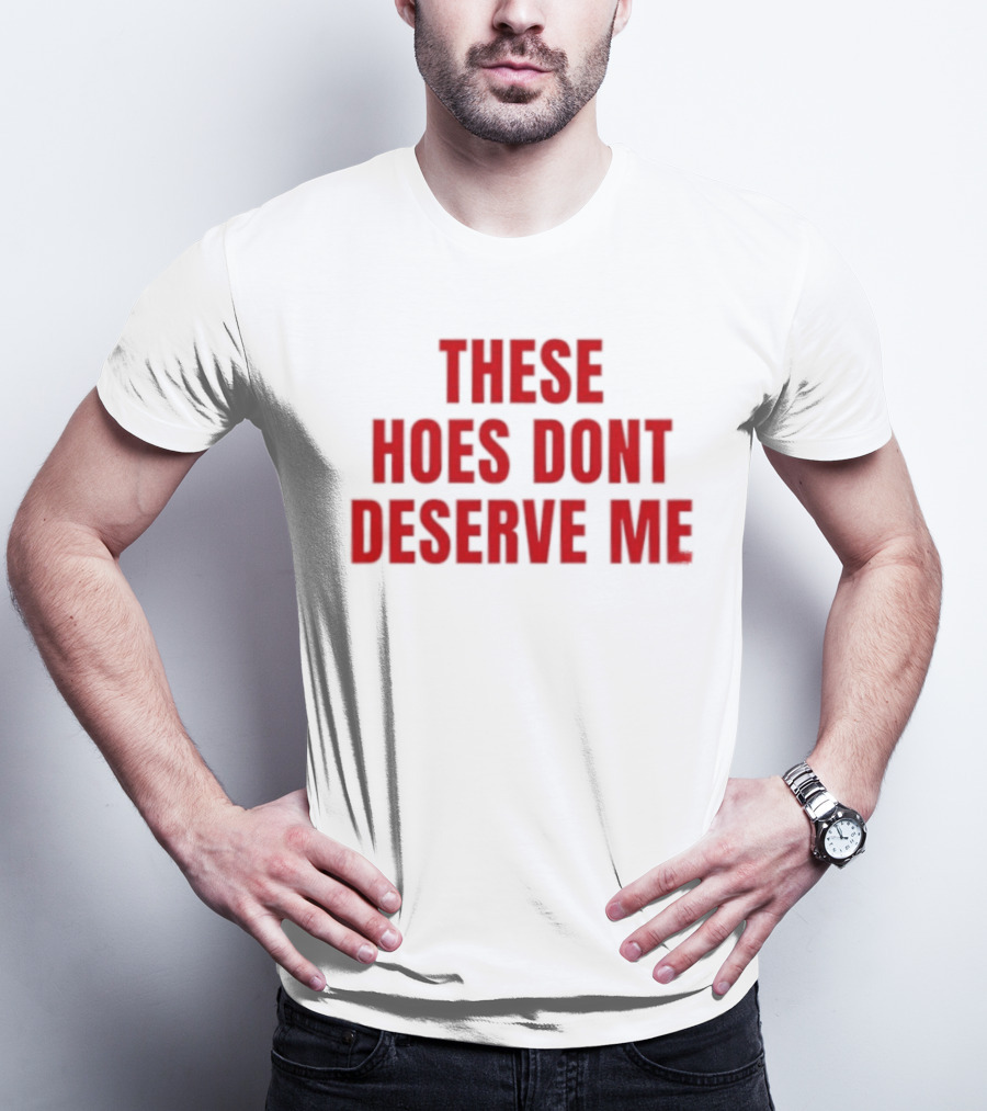 These Hoes Dont Deserve Me Retro Bold Red Lettering T-Shirt