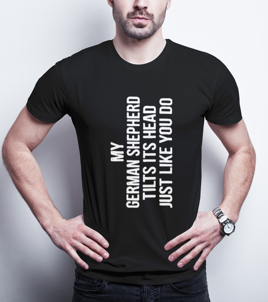My German Shepherd Tilts Its Head Just Like You Do T-Shirt
