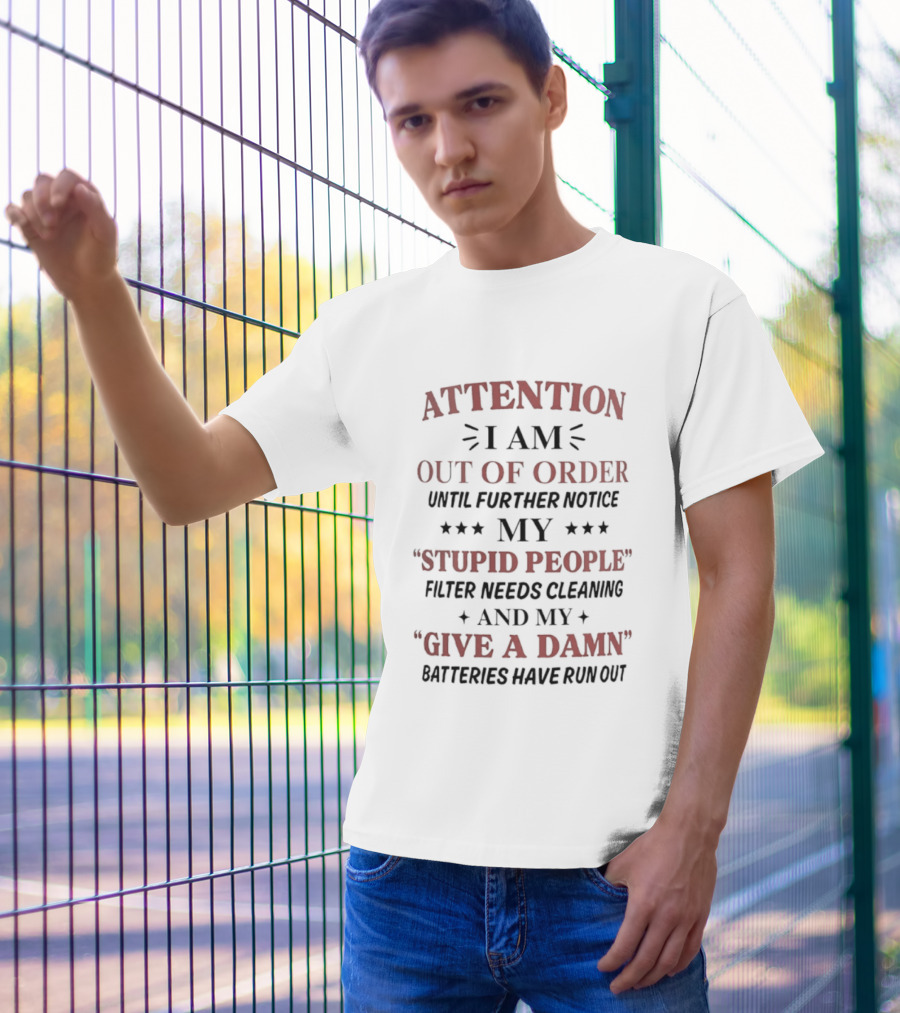 ATTENTION I Am Out Of Order Until Further Notice My Stupid People Filter Needs Cleaning And My Give A Damn Batteries Have Run Out T-Shirt