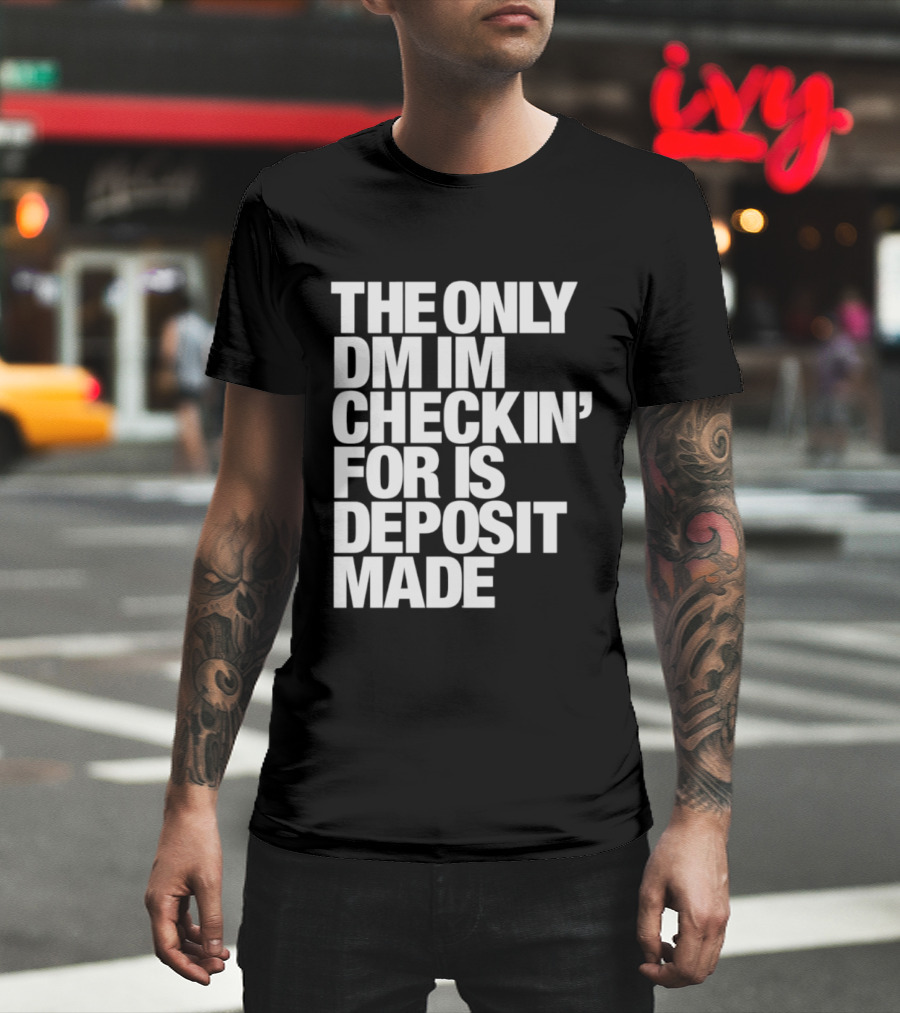 The Only DM Im Checkin' For Is Deposit Made T-Shirt