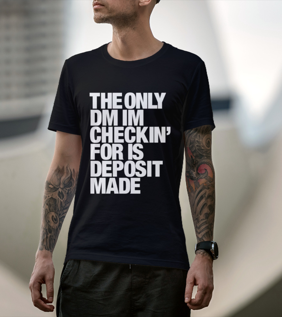 The Only DM Im Checkin' For Is Deposit Made T-Shirt