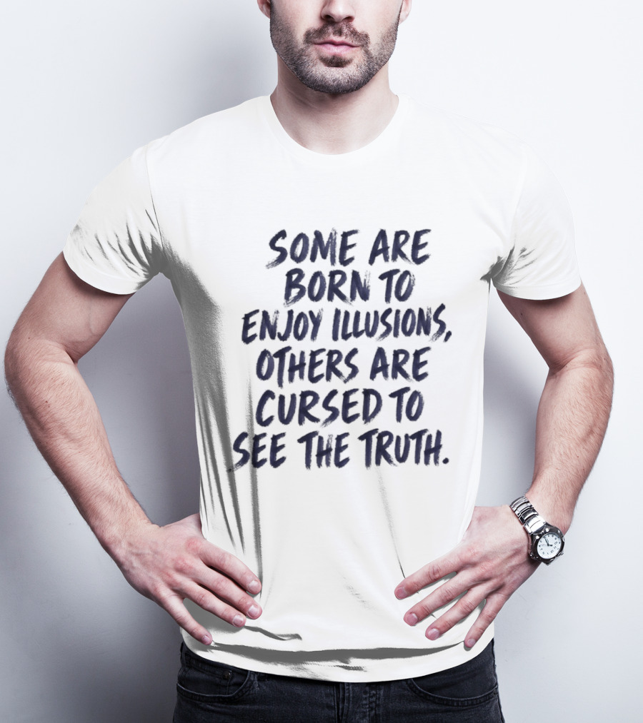Some Are Born To Enjoy Illusions Others Are Cursed To See The Truth T-Shirt