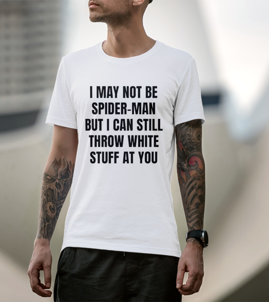I May Not Be Spider Man But I Can Still Throw White Stuff At You Witty Humor T-Shirt
