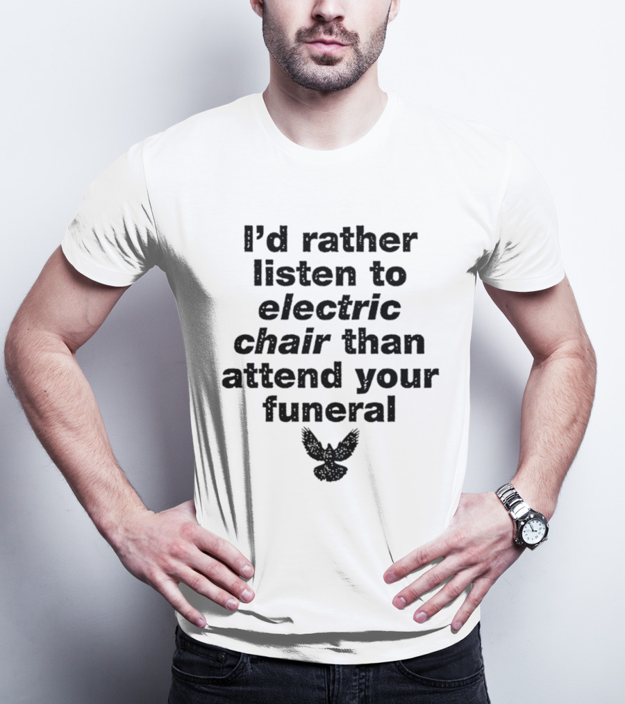 I'd Rather Listen To Electric Chair Than Attend Your Funeral Bird T-Shirt