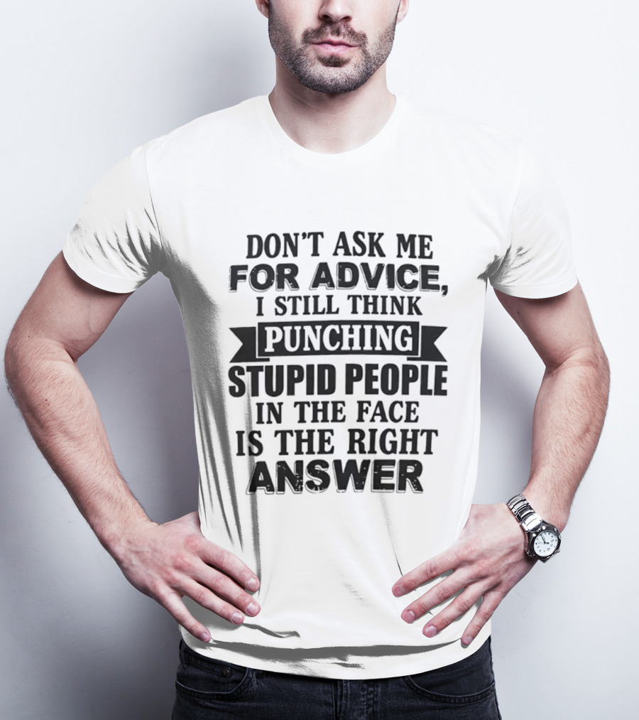 Don't Ask Me For Advice I Still Think Punching Stupid People In The Face Is The Right Answer T-Shirt