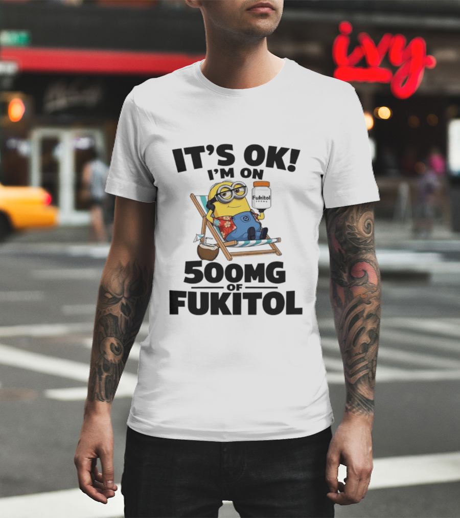 It's OK I'm On 500mg Of Fukitol Minions Beach Chair Relaxation T-Shirt