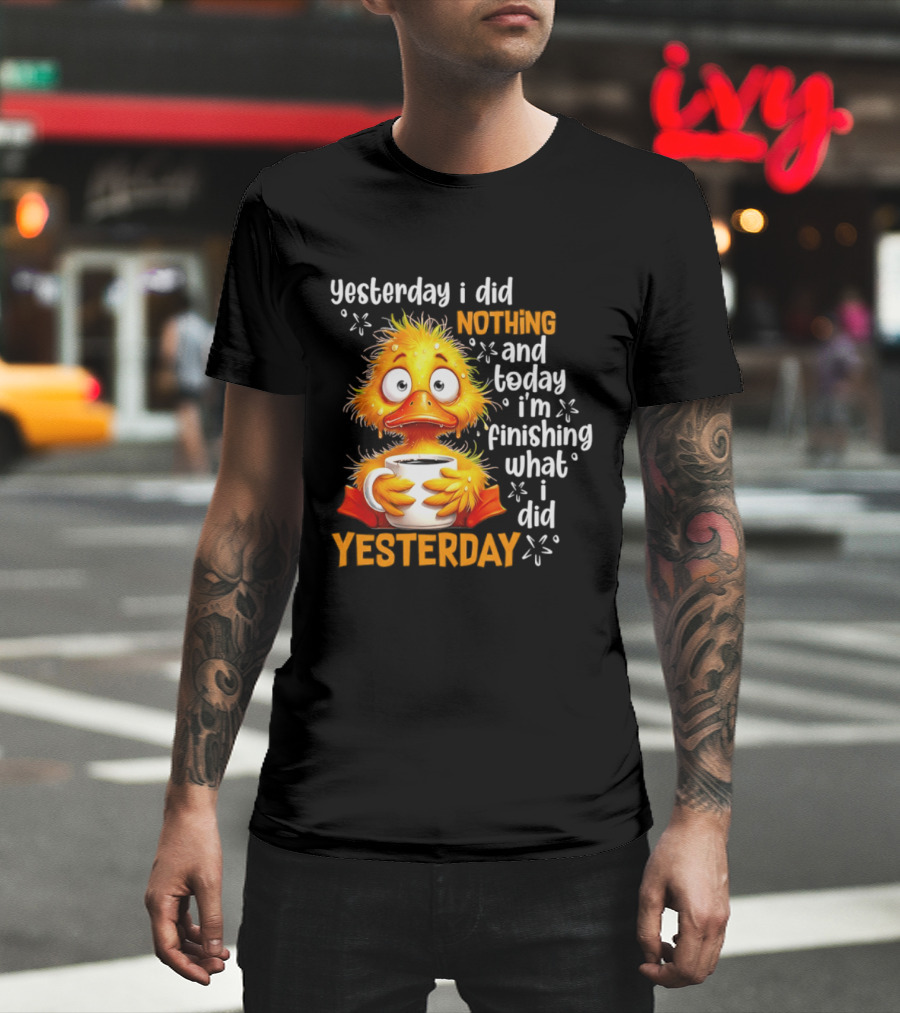 Yesterday I Did Nothing And Today I'm Finishing What I Did Yesterday Duck Coffee T-Shirt