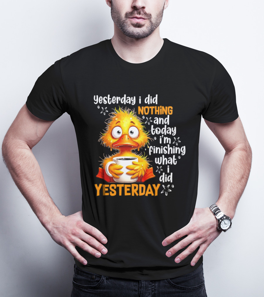 Yesterday I Did Nothing And Today I'm Finishing What I Did Yesterday Duck Coffee T-Shirt