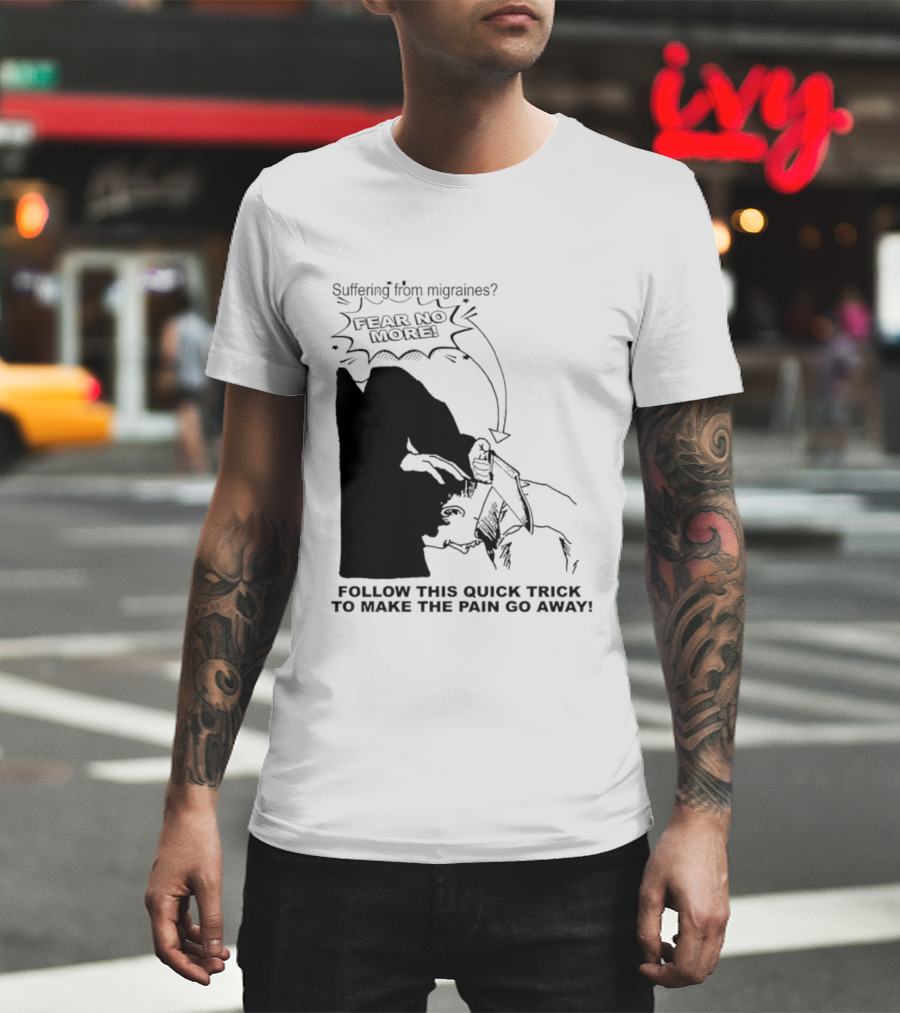 Suffering From Migraines Follow This Quick Trick To Make The Pain Go Away Fear No More T-Shirt